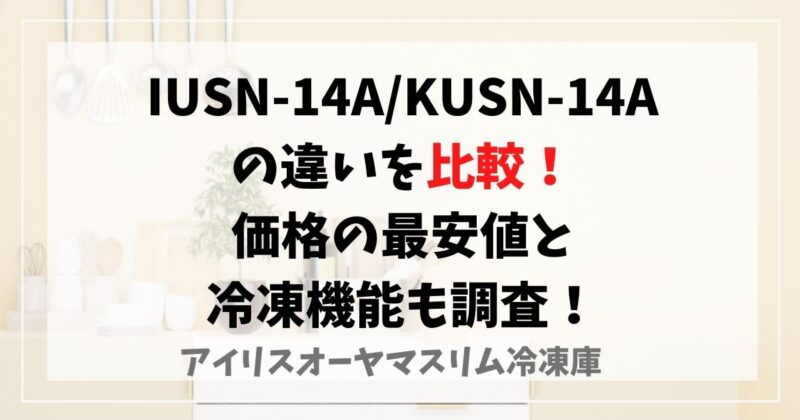 IUSN-14AとKUSN-14Aの違いを比較！価格の最安値と冷凍機能も調査！