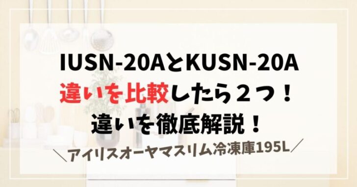 IUSN-20AとKUSN-20Aの違いを比較したら2つあった！スリム冷凍庫195Lを徹底解説